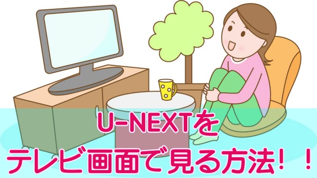 U Nextをテレビの大画面で楽しむ6つの方法! ネット動画ラボ